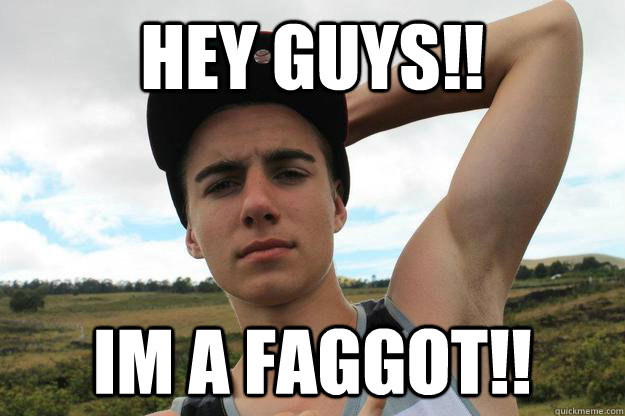 HEY GUYS!! IM A FAGGOT!! - christian is gay - quickmeme